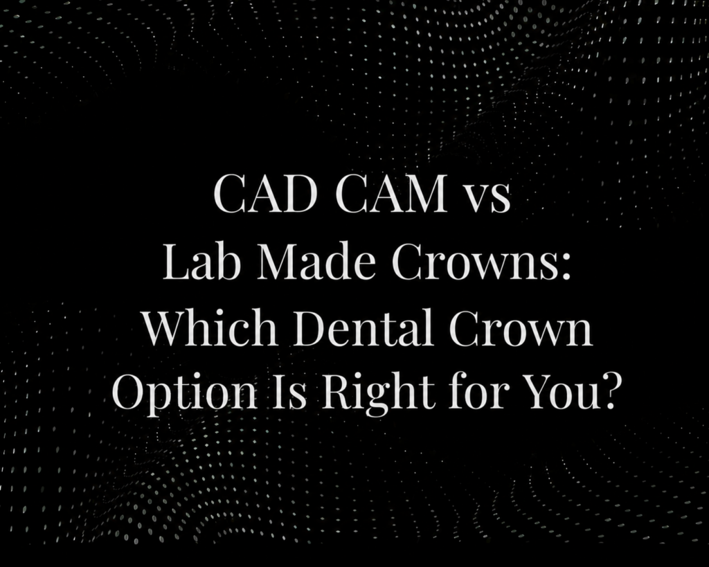 CAD CAM vs Lab Made Crowns: Which Dental Crown Option Is Right for You ...